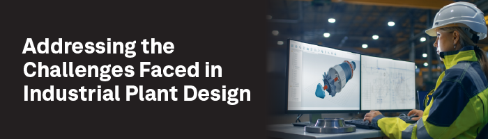 Addressing the Challenges Faced in Industrial Plant Design